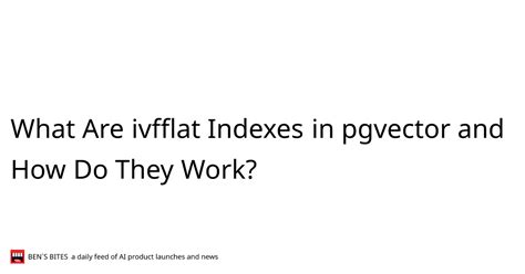 What Are Ivfflat Indexes In Pgvector And How Do They Work Bens Bites