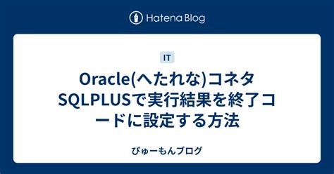 Oracle へたれな コネタ SQLPLUSで実行結果を終了コードに設定する方法 ぴゅーもんブログ