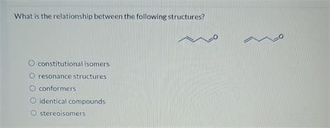 What Is The Relationship Between The Following Structures Constitutional Isomers Resonance