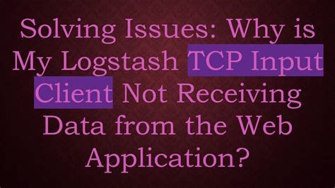 Solving Issues Why Is My Logstash Tcp Input Client Not Receiving Data From The Web Application