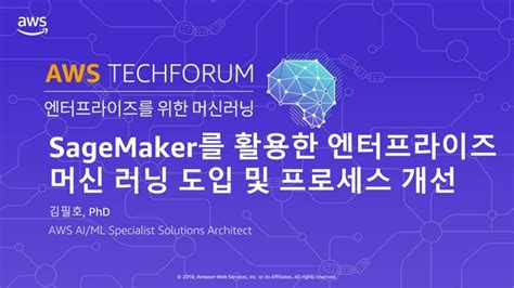 Sagemaker를 활용한 엔터프라이즈 머신러닝 도입 및 프로세스 개선 방법 김필호 Aiml 스페셜리스트 솔루션즈 아키텍트