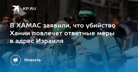 В ХАМАС заявили что убийство Хании повлечет ответные меры в адрес Израиля Kp Ru