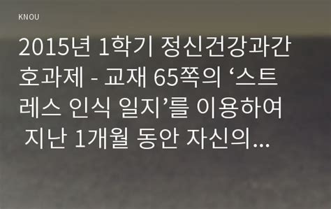 2015년 1학기 정신건강과간호과제 교재 65쪽의 ‘스트레스 인식 일지를 이용하여 지난 1개월 동안 자신의 스트레스로 생각되는 것을 빠짐없이 가능한 모두 기록하시오