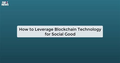 How To Leverage Blockchain Technology For Social Good Nex News Network