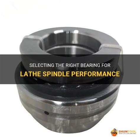 Selecting The Right Bearing For Lathe Spindle Performance Shuntool