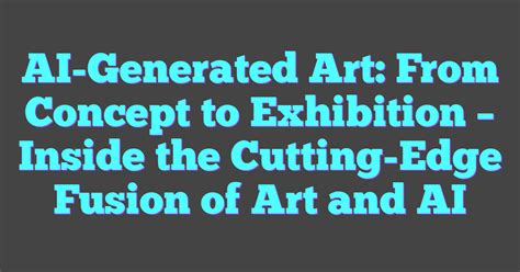 Ai Generated Art From Concept To Exhibition Inside The Cutting Edge Fusion Of Art And Ai