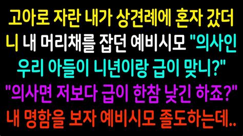 실화 반전 사연 썰 고아로 자란 내가 상견례에 나홀로 갔더니 내 머리채를 잡은 시모 의사인 우리 아들이 너같은거랑 급이 맞니 내 명함을 보자 예비시모가 졸도하는데