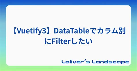 【vuetify3】datatableでカラム別にfilterしたい Lolivers Landscape
