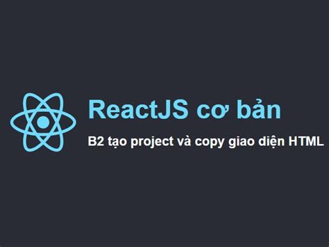 Reactjs Cơ Bản Qua Ví Dụ Thực Tế B2 Tạo Project Và Copy Giao Diện