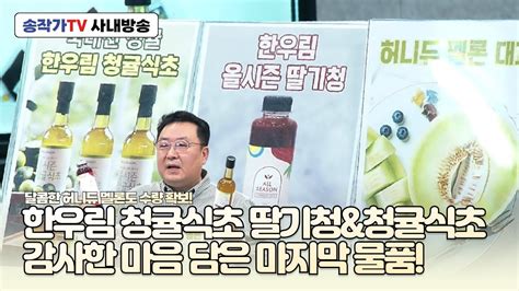 사내방송 한우림 청귤식초 딸기청 감사한 마음 담은 마지막 수량 허니듀 멜론도 수량 확보 Youtube