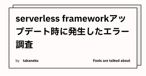 Serverless Frameworkアップデート時に発生したエラー調査 Fools Are Talked About