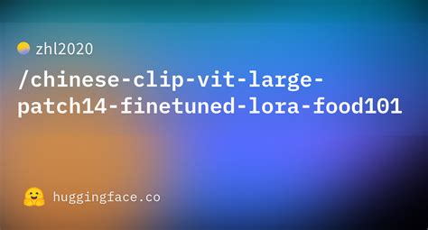 Zhl2020 Chinese Clip Vit Large Patch14 Finetuned Lora Food101 · Hugging Face