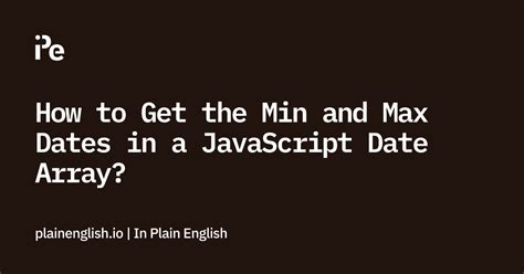 How To Get The Min And Max Dates In A Javascript Date Array