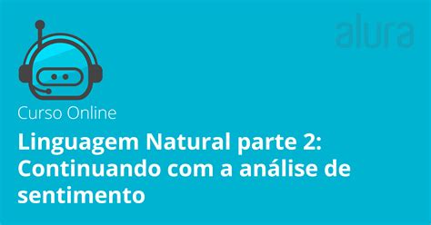 Linguagem Natural Parte 2 Continuando Com A Análise De Sentimento Alura Cursos Online
