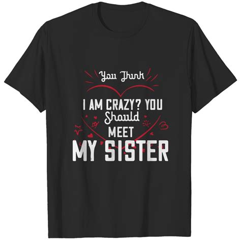 You Think I Am You Should Meet My Sister T Shirts Sold By Astriart