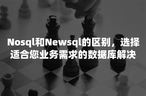 Nosql和Newsql的区别选择适合您业务需求的数据库解决方案 PingCAP 平凯星辰