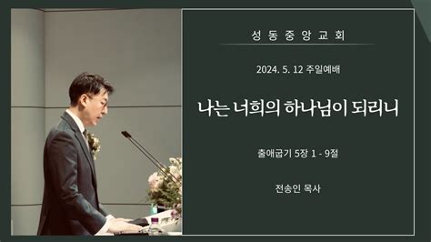 성동중앙교회 주일예배 240512 나는 너희의 하나님이 되리니 출애굽기 5 1 9 전송인 목사 Youtube
