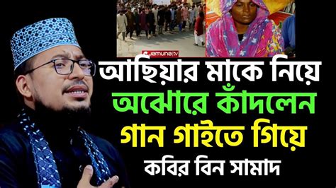 আছিয়ার মাকে নিয়ে অঝোরে কাঁদলেন গান গাইতে গিয়ে কবির বিন সামাদ Youtube
