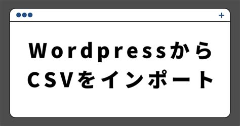 Export Any Wordpress Data To Xmlcsvからcsvをインポートする方法 ブログ失敗談の小屋