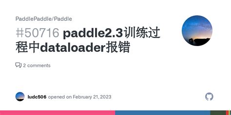 Paddle23训练过程中dataloader报错 · Issue 50716 · Paddlepaddlepaddle · Github