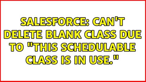Salesforce Cant Delete Blank Class Due To This Schedulable Class Is In Use 2 Solutions