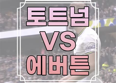 토트넘 에버튼 중계 실시간 무료 사이트 경기일정 프리뷰 분석 전망 상대전적 역대전적 라인업 선수명단 스쿼드