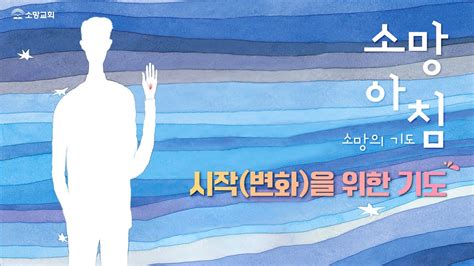 [소망교회] 시작 변화 을 위한 기도 소망 아침 소망의 기도 Youtube