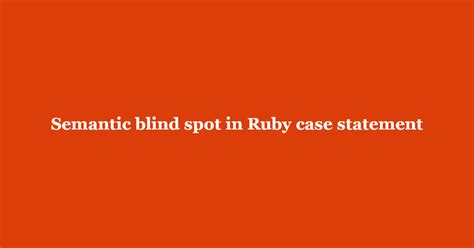 Semantic Blind Spot In Ruby Case Statement Arkency Blog