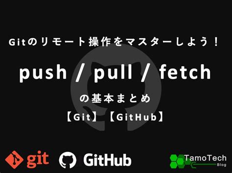 Gitのリモート操作をマスターしよう！push Pull Fetch の基本まとめ【git】【github】