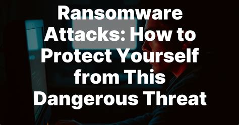 Ransomware Attacks How To Protect Yourself From This Dangerous Threat Todays Tech