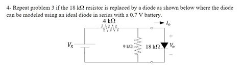 4 repeat problem 3 if the 18komega resistor is replaced by a diode as