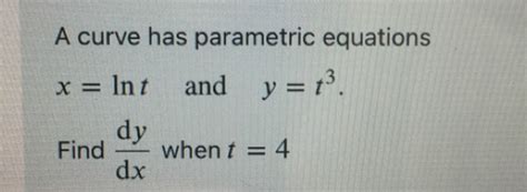 Solved A Curve Has Parametric Equations X Ln T And Y T 3 Find Dy Dx When T 4 [calculus]