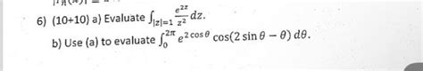 Solved 6 1010 A Evaluate ∫∣z∣1z2e2zdz B Use A To