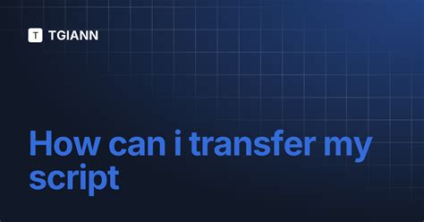 How Can I Transfer My Script Tgiann