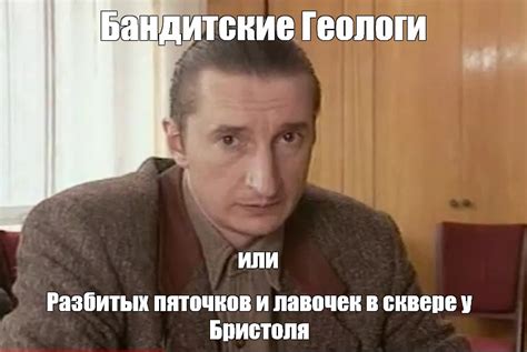 Мем Бандитские Геологи или Разбитых пяточков и лавочек в сквере у Бристоля Все шаблоны
