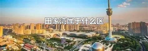田家湾属于什么区 生活经验 生活小常识大全