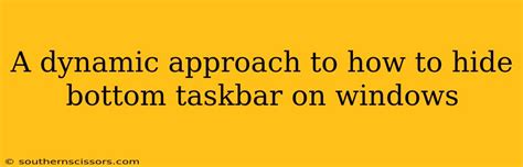A Dynamic Approach To How To Hide Bottom Taskbar On Windows