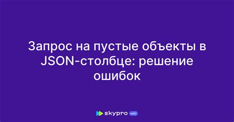 Запрос на пустые объекты в Json столбце решение ошибок