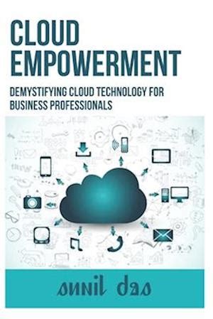 Få CLOUD EMPOWERMENT DEMYSTIFYING CLOUD TECHNOLOGY FOR BUSINESS PROFESSIONALS af Sunil Das som