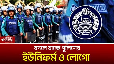 বদলে যাচ্ছে বাংলাদেশ পুলিশের ইউনিফর্ম ও লোগো Police Durbin News Youtube