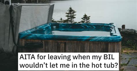 She Left When Her Brother In Law Wouldnt Let Her Use His Hot Tub Is She Wrong