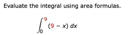 solved evaluate the integral using area formulas [ 9 x