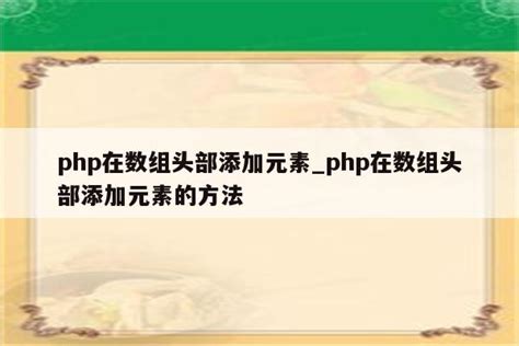 Php在数组头部添加元素php在数组头部添加元素的方法 陕西卓智工作室