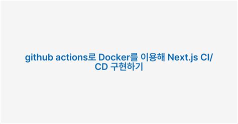 Github Actions로 Docker를 이용해 Nextjs Cicd 구현하기
