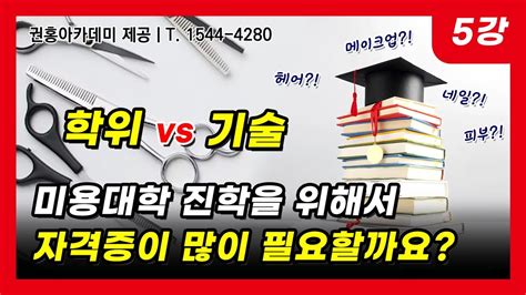 5강 미용대학 진학하기 전 자격증이 많이 취득을 해야하나 미용진로 유학 입시 취업 미용재교육 권홍아카데미 Youtube