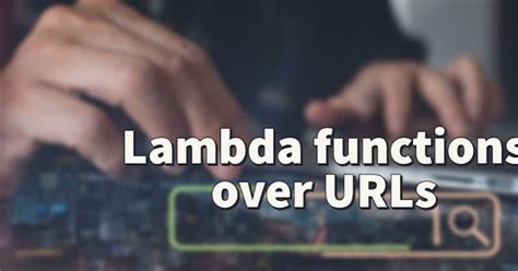 Lambda Functions Over Urls