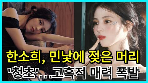 한소희 민낯에 젖은 머리 청초…고혹적 매력 폭발 한소희 Hansohee Youtube