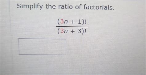 Solved Simplify The Ratio Of Factorials 3n 3 3n 1 Chegg Com