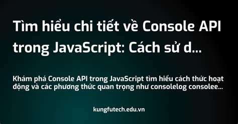 Tìm Hiểu Chi Tiết Về Console Api Trong Javascript Cách Sử Dụng Và Các