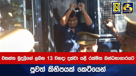 වසන්ත මුදලිගේ ලබන 13 වනදා දක්වා යළි රක්ෂිත බන්ධනාගාරයට පුවත් කිහිපයක්